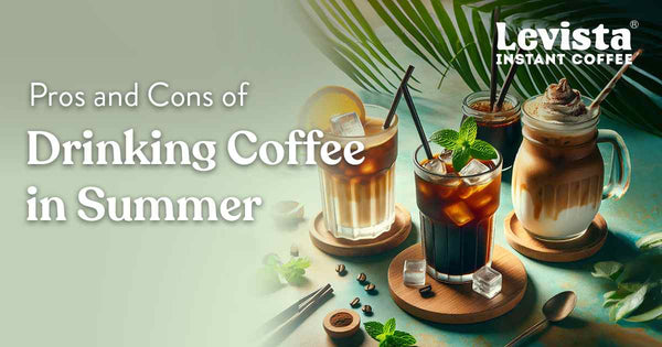 Pros and Cons of Drinking Coffee in Summer | Levista Coffee