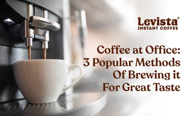 Coffee at Office: 4 Popular Methods Of Brewing It For Great Taste ...