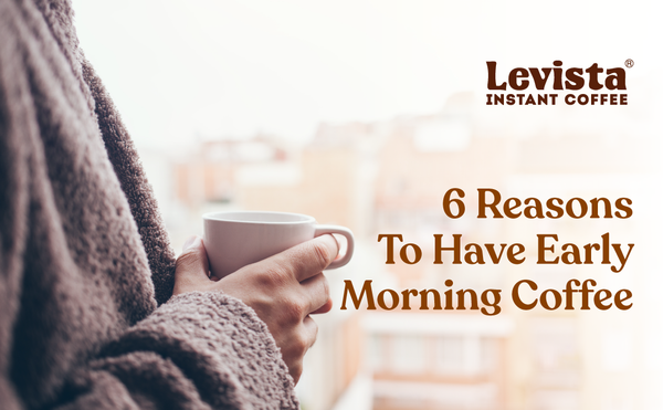6 Reasons To Have Early Morning Coffee - Levista Coffee